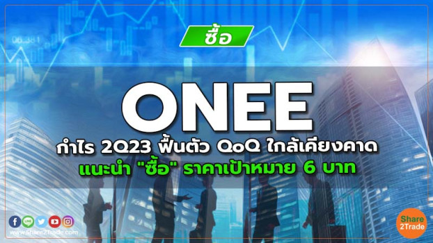 ONEE กำไร 2Q23 ฟื้นตัว QoQ ใกล้เคียงคาด แนะนำ "ซื้อ" ราคาเป้าหมาย 6 บาท | Share2Trade